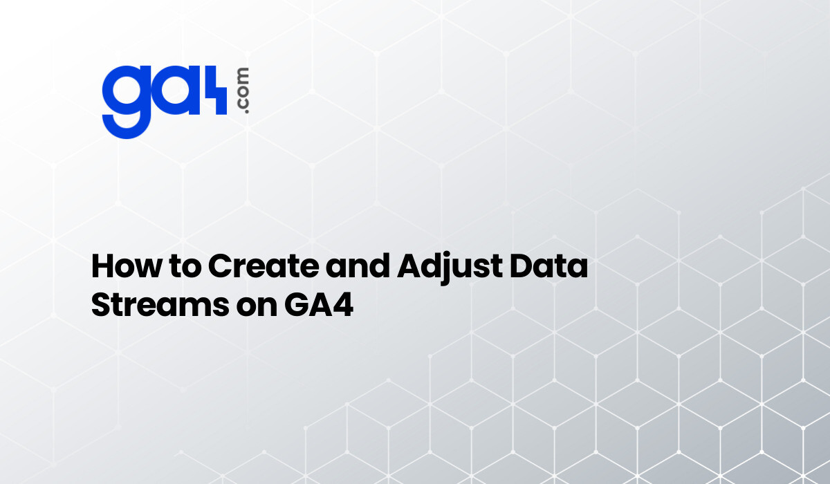How to Create and Adjust Data Streams in GA4 | GA4.com
