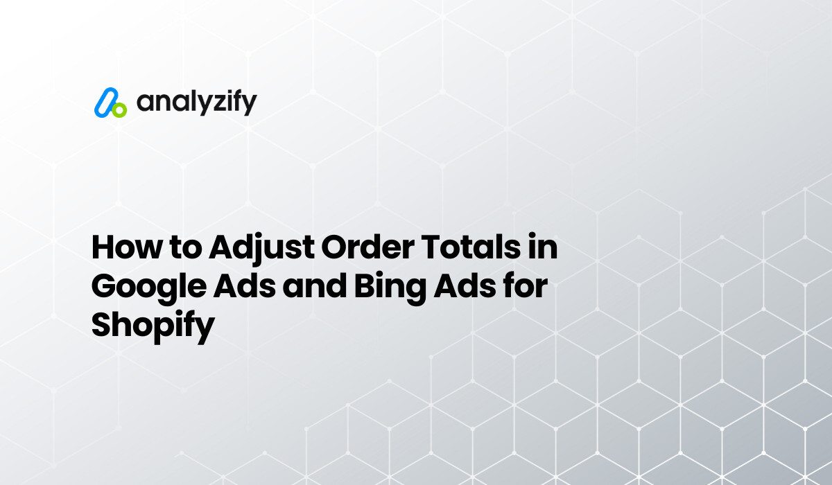 How to Adjust Order Totals in Google Ads and Bing Ads for Shopify